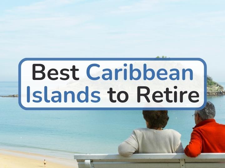 Best Caribbean Island to Retire: 12 Great Options for You